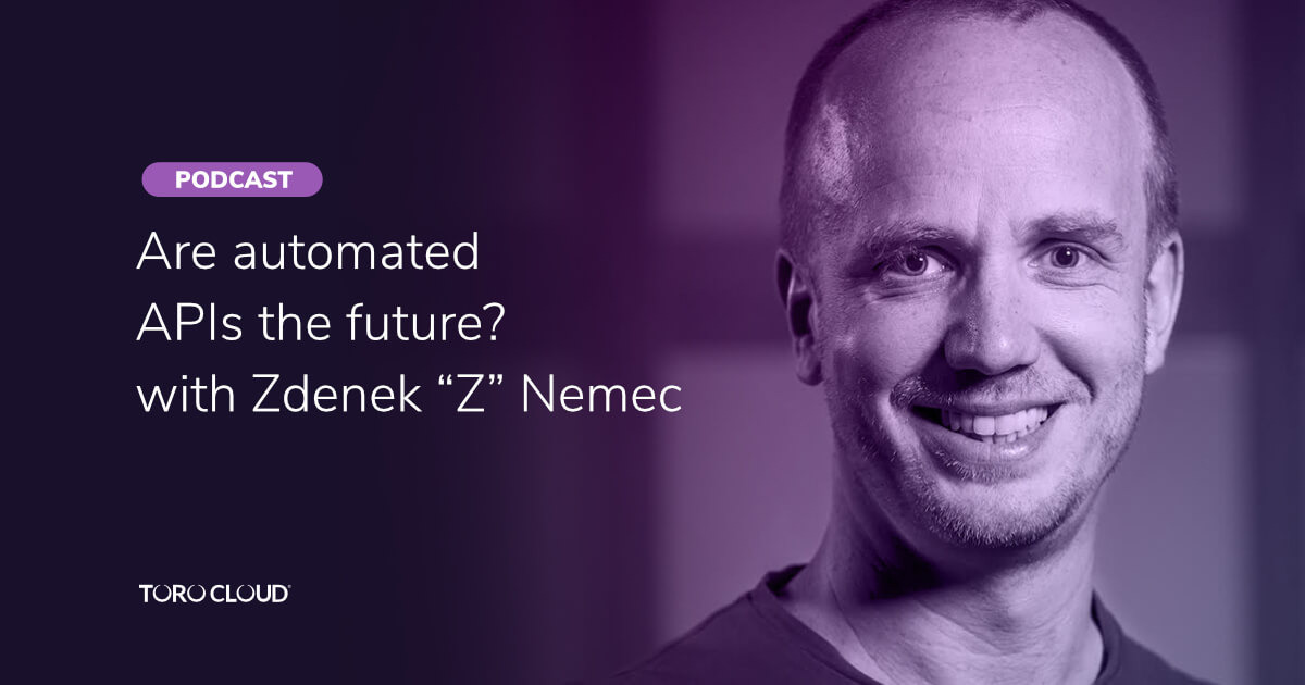 Podcast | Are automated APIs the future? with Zdenek “Z” Nemec - Toro Cloud