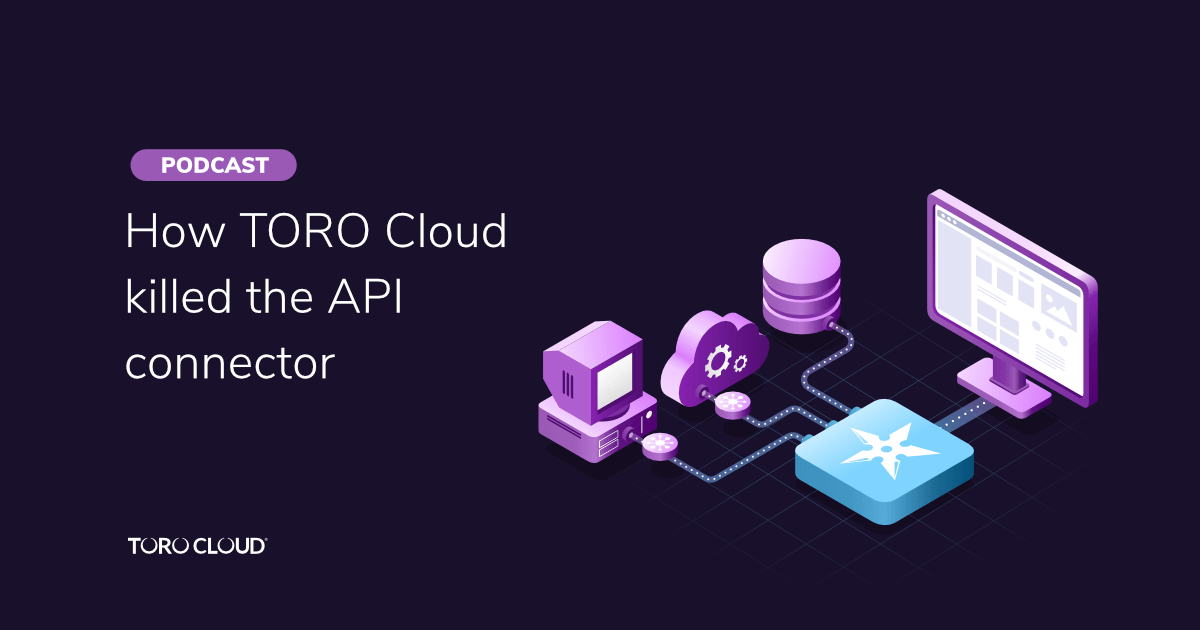 Podcast | How Toro Cloud killed the API connector - Toro Cloud