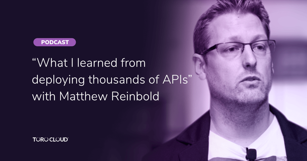 Podcast | What I learned from deploying thousands of APIs with Matthew Reinbold - Toro Cloud