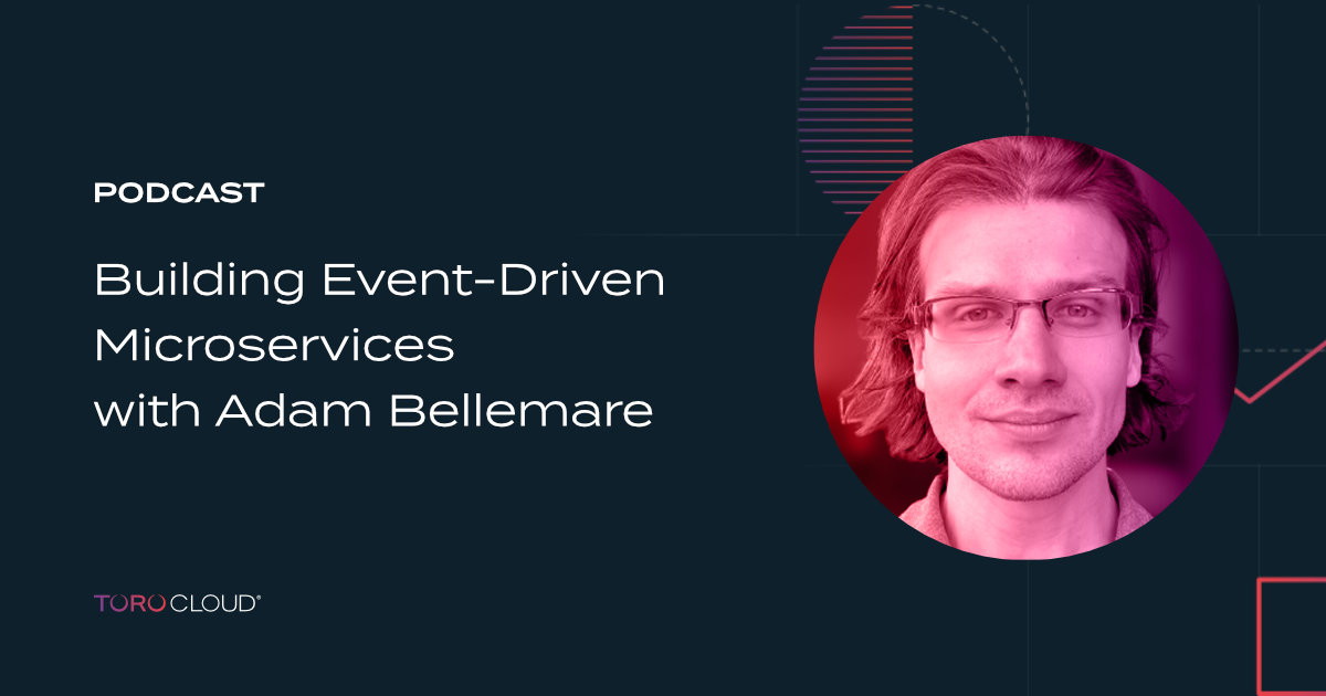 Podcast | Building Event-driven Microservices with Adam Bellemare - Toro Cloud