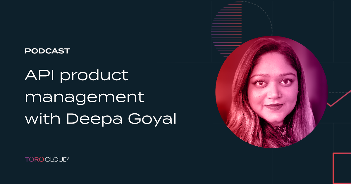 Podcast Api Product Management With Deepa Goyal Toro Cloud