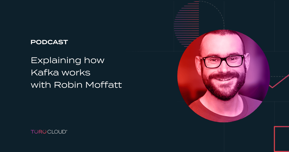 Podcast | Explaining how Kafka works with Robin Moffatt - Toro Cloud